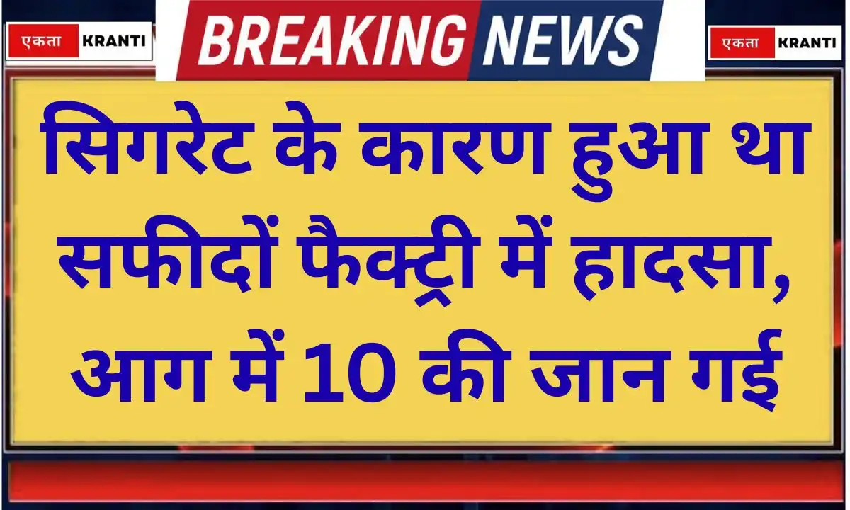 Safidon Factory मामले में खुलासा : सिगरेट के कारण हुआ था फैक्ट्री में ...